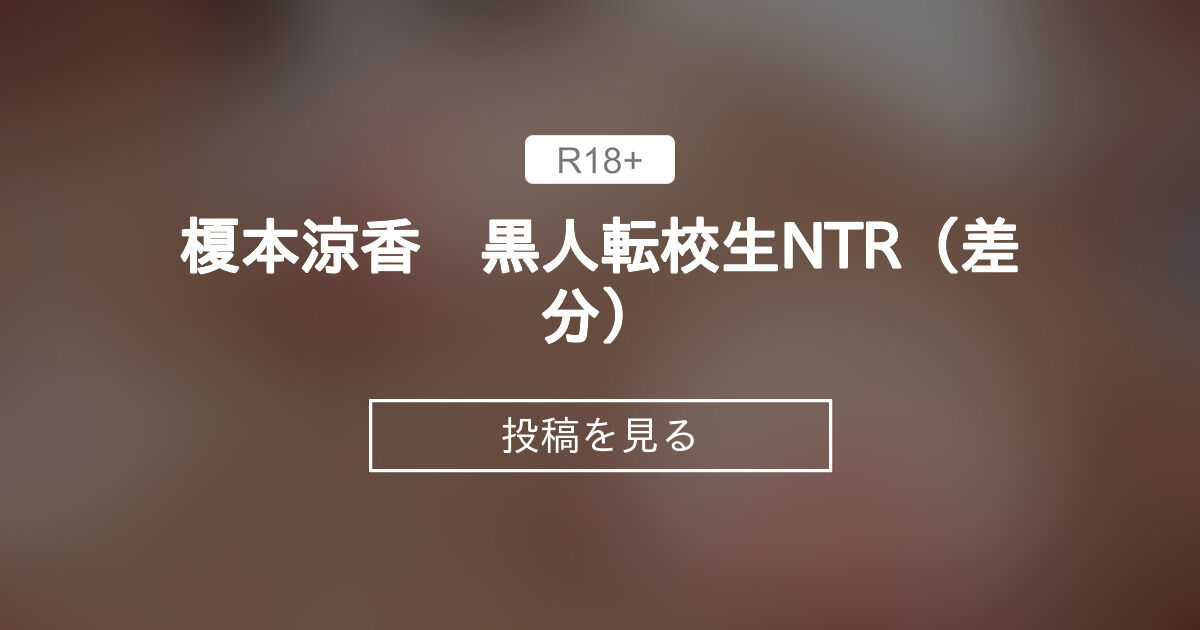 【BBC】 榎本涼香 黒人転校生NTR（差分） - Lewdgatta Fantia (Lewdgatta)の投稿｜ファンティア[Fantia]