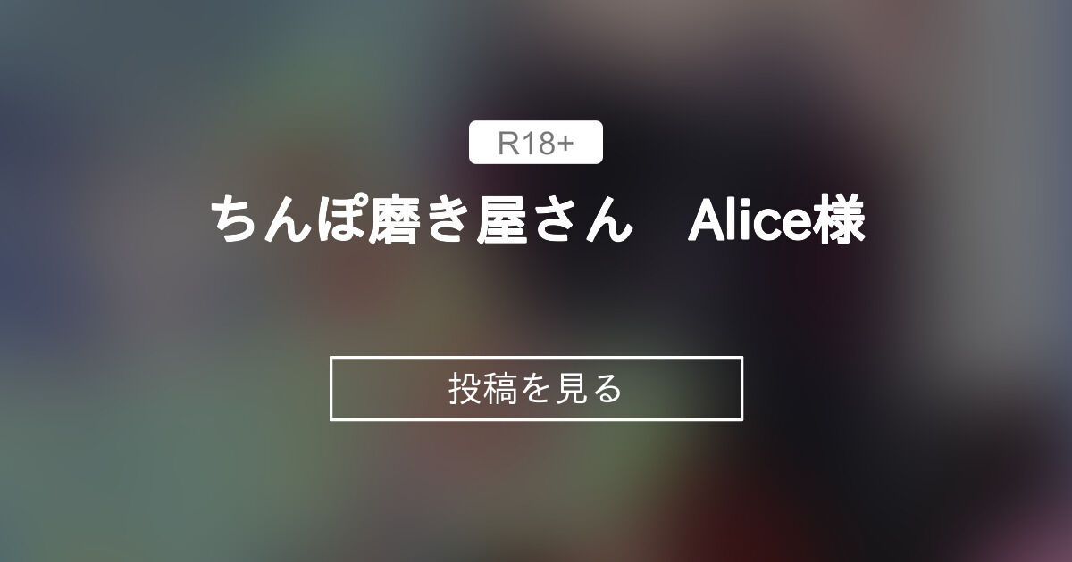 【ちんぽ磨き屋さん】 ちんぽ磨き屋さん Alice様 - でぃーぷすていと (怪人オキ)の投稿｜ファンティア[Fantia]