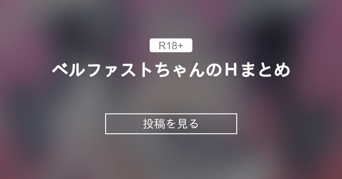 【アズールレーン】 ベルファストちゃんのHまとめ - くるみのエロい部屋 (くるみLV1)の投稿｜ファンティア[Fantia]