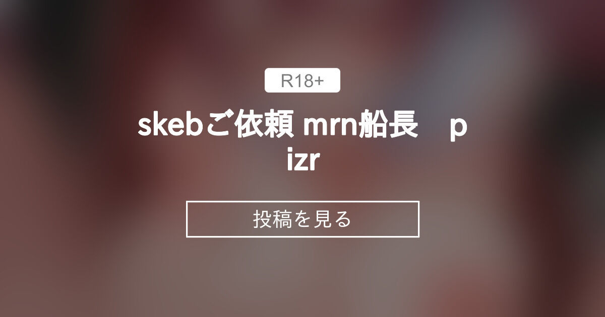 skebご依頼 mrn船長 pizr - 駄菓子箱 (ふぇすた🏖️)の投稿｜ファンティア[Fantia]