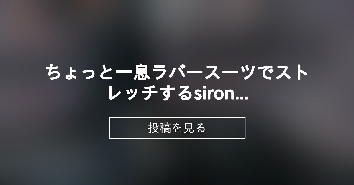 【スパンキング】 ちょっと一息♡ラバースーツでストレッチするsironの写真集 - siron_latex (siron_latex)の投稿｜ファンティア[Fantia]