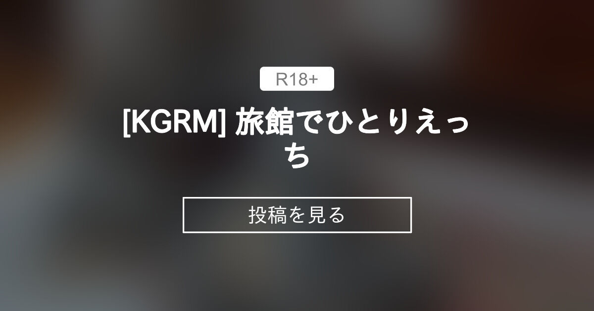 【着ぐるみ】 [KGRM] 旅館でひとりえっち - かなわぬ秘部のおすそわけ (Kinky Kanoto)の投稿｜ファンティア[Fantia]