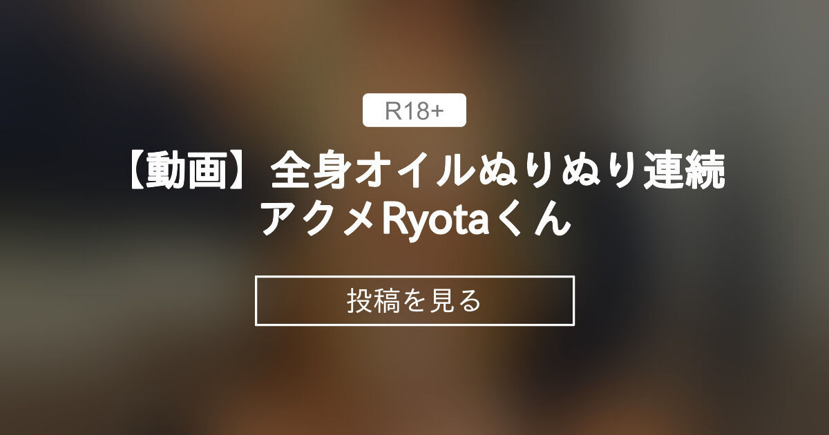【女装】 【動画】全身オイルぬりぬり連続アクメRyotaくん💕 - CLUB Ryota (Ryota)の投稿｜ファンティア[Fantia]