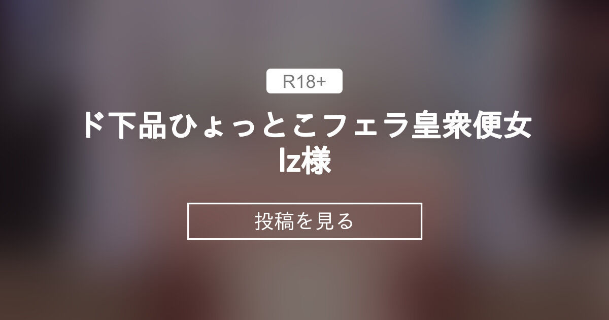 【Vtuber】 ド下品ひょっとこフェラ皇衆便女lz様 - カテカウのファンクラブ (カテカウ)の投稿｜ファンティア[Fantia]