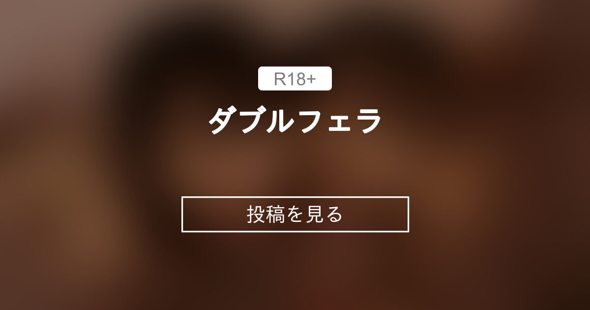 ダブルフェラ - 痴女とM男のケイウエス党 (K*WEST)の投稿｜ファンティア[Fantia]