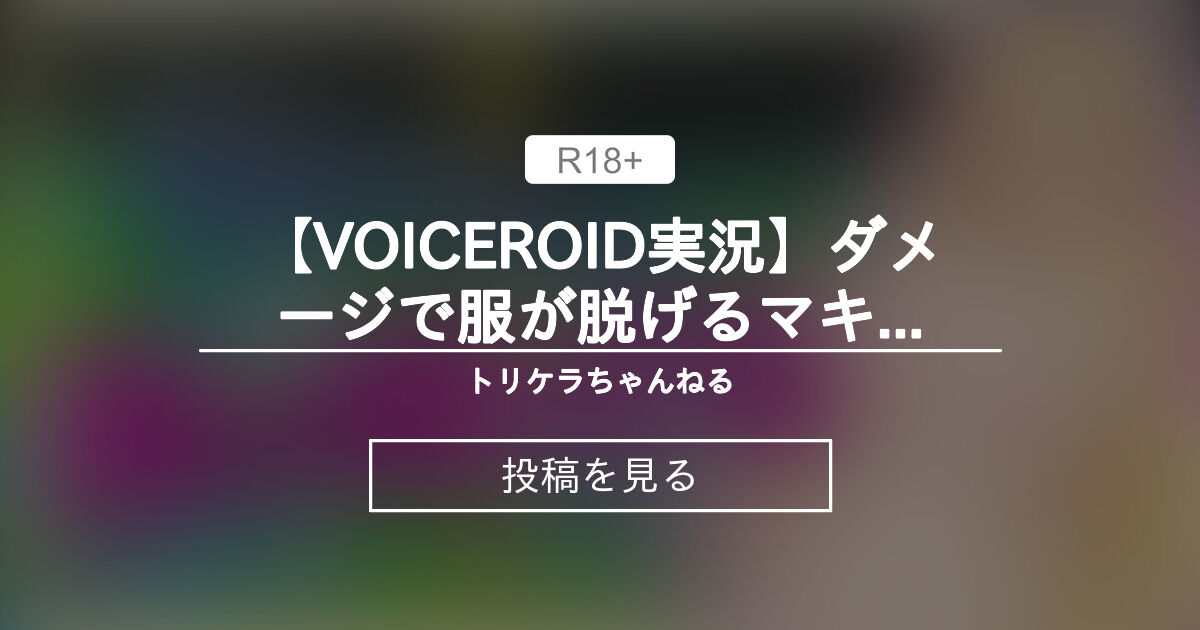 【VOICEROID実況】ダメージで服が脱げるマキマキ【APEX】 - トリケラちゃんねる (トリケラちゃんねる)の投稿｜ファンティア[Fantia]