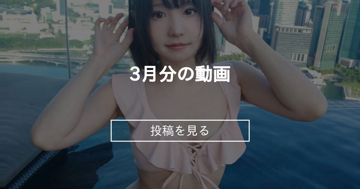 3月分の動画 - クルミのFanti@ (クルミ)の投稿｜ファンティア[Fantia]