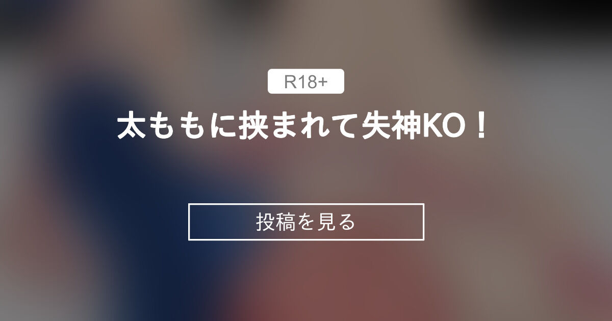 【オリジナル】 太ももに挟まれて失神KO！ - nikkuのファンティア (nikku)の投稿｜ファンティア[Fantia]