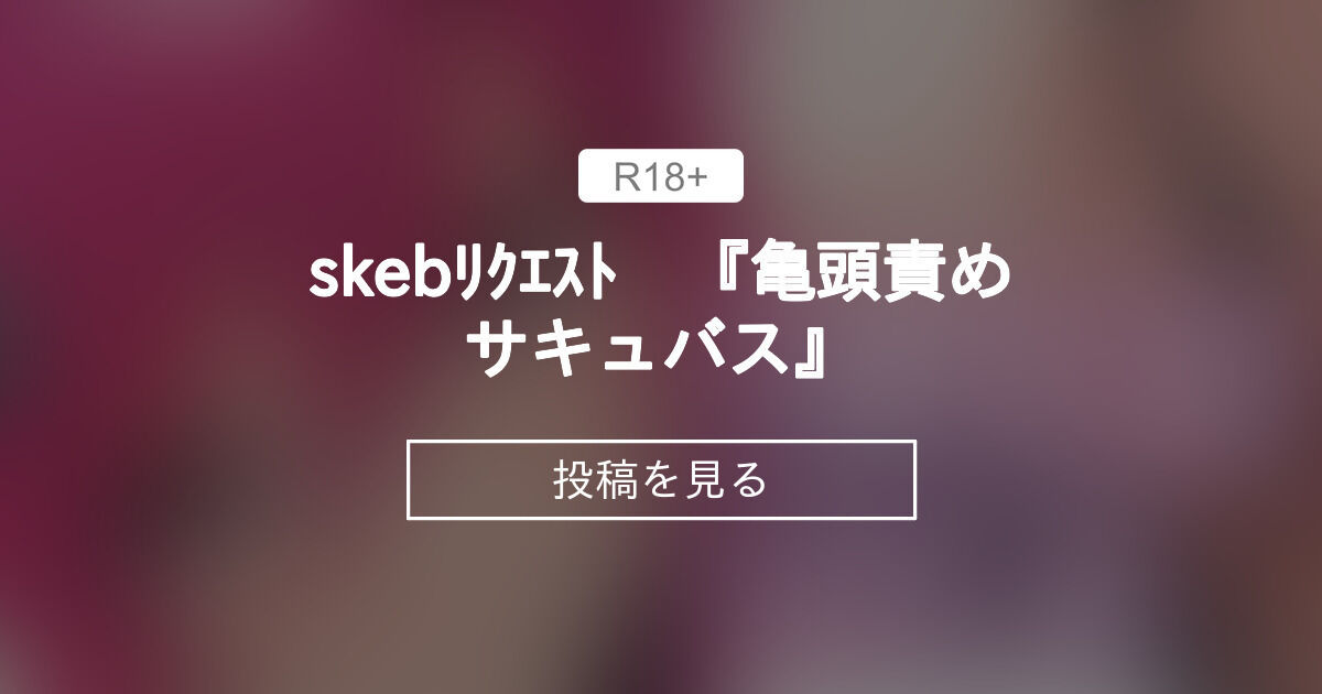 【Skeb】 skebﾘｸｴｽﾄ 『亀頭責めサキュバス』 - 無法地帯fantia支部 (ｵｽﾏﾝﾄﾙ子)の投稿｜ファンティア[Fantia]