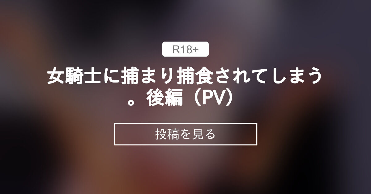 【動画】 女騎士に捕まり捕食されてしまう。後編（PV） - toutetu_03ファンクラブ (toutetu_03)の投稿｜ファンティア[Fantia]