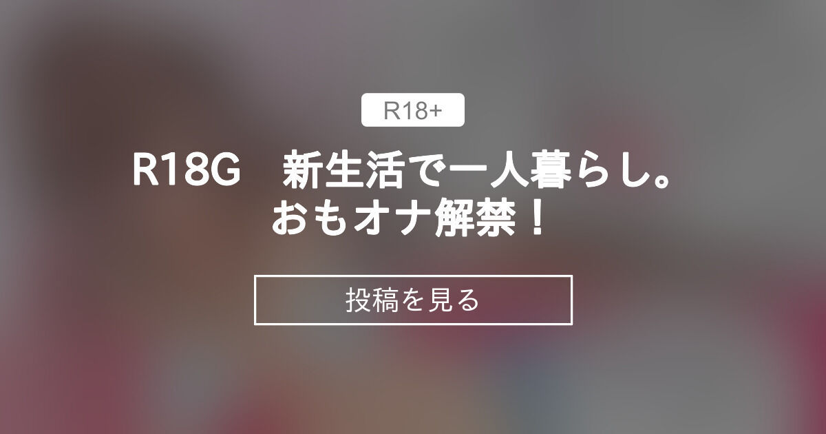 【排泄】 R18G 新生活で一人暮らし。おもオナ解禁！ - ミ号のFantia (ミ号)の投稿｜ファンティア[Fantia]