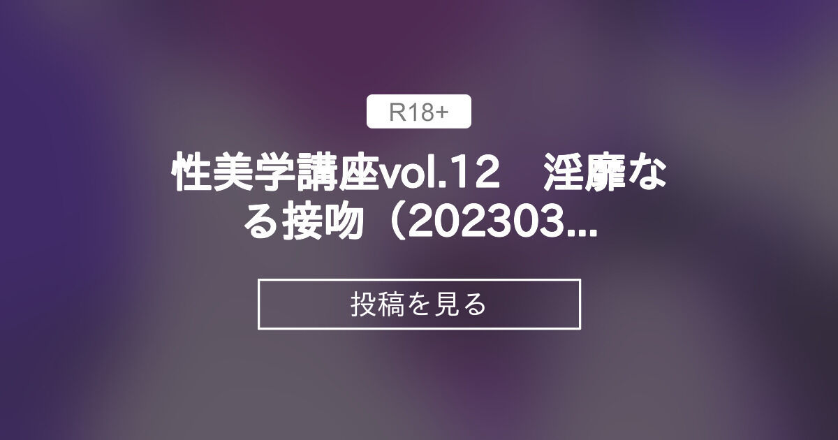 【コラム】 性美学講座vol.12 淫靡なる接吻（202303） - 【💜無料R18】バイノーラル・キス (ばぶたん💜無料R18公開中 (BABTAN))の投稿｜ファンティア[Fantia]
