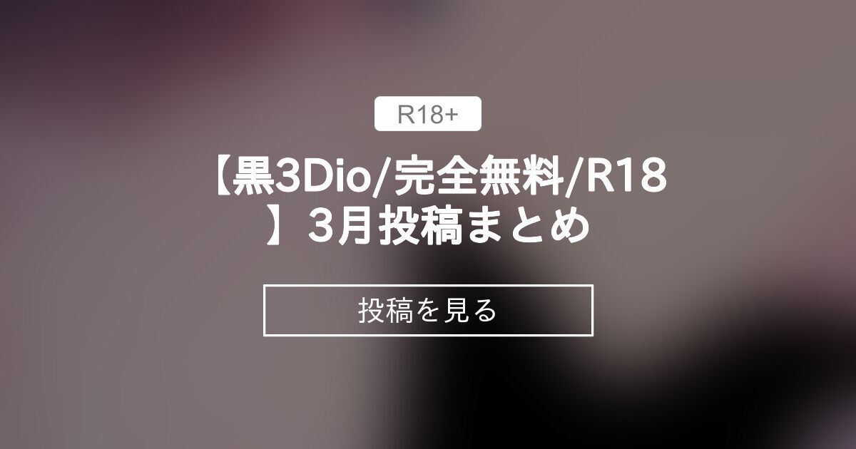 【女性向け】 【黒3Dio/完全無料/R18】3月投稿まとめ - 【🔞3P/執事/業界No.1】愛汁王子の裏部屋【R18】 (愛汁王子)の投稿｜ファンティア[Fantia]