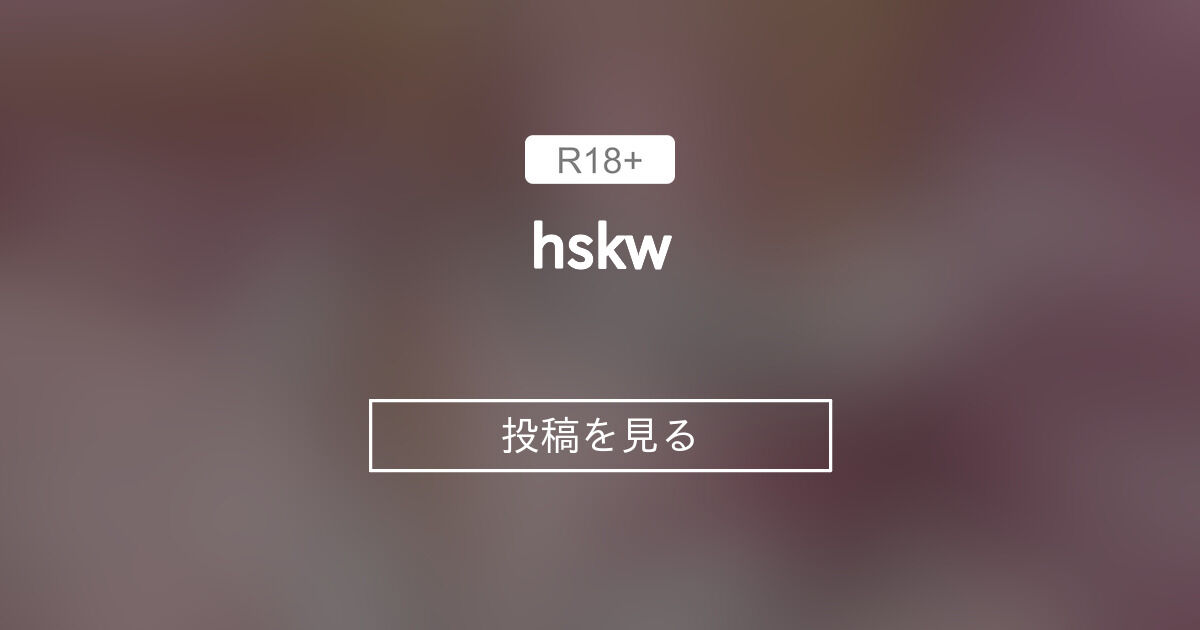hskw - らぎのてぃあ (らぎ。)の投稿｜ファンティア[Fantia]