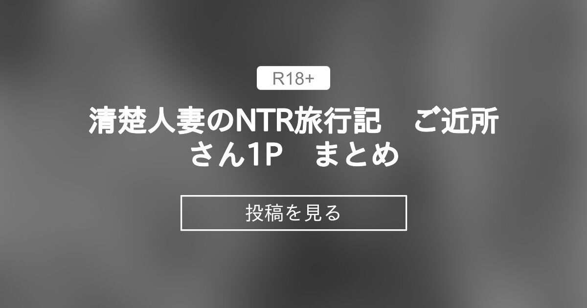 清楚人妻のNTR旅行記 ご近所さん1P まとめ - もくば箱 (もくば)の投稿｜ファンティア[Fantia]