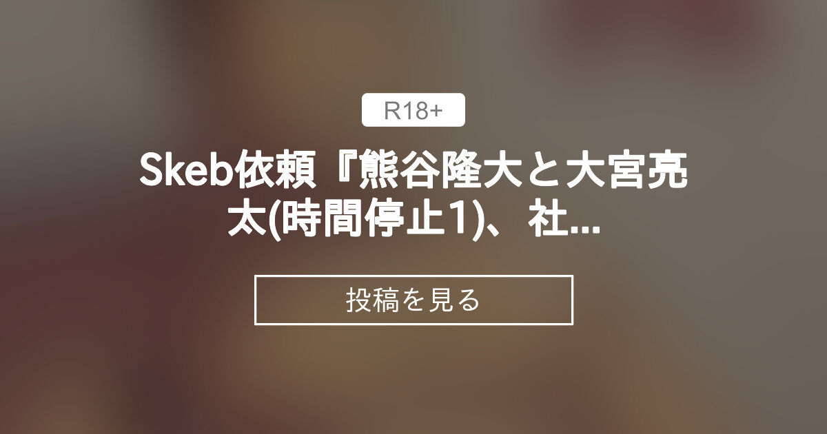 【オリジナル】 Skeb依頼『熊谷隆大と大宮亮太(時間停止1)、社会人になった2人が浴尿・口内射精・潮吹きプレイ』 - LUNATIQUE Fantia (二瀬ひかる)の投稿｜ファンティア ...