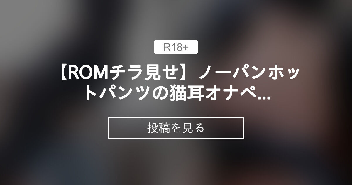 【R18】 【ROMチラ見せ】ノーパンホットパンツの猫耳オナペットむゆち🐈‍⬛ ️🔞 - 夢遊空間 (むゆのすけ)の投稿｜ファンティア[Fantia]