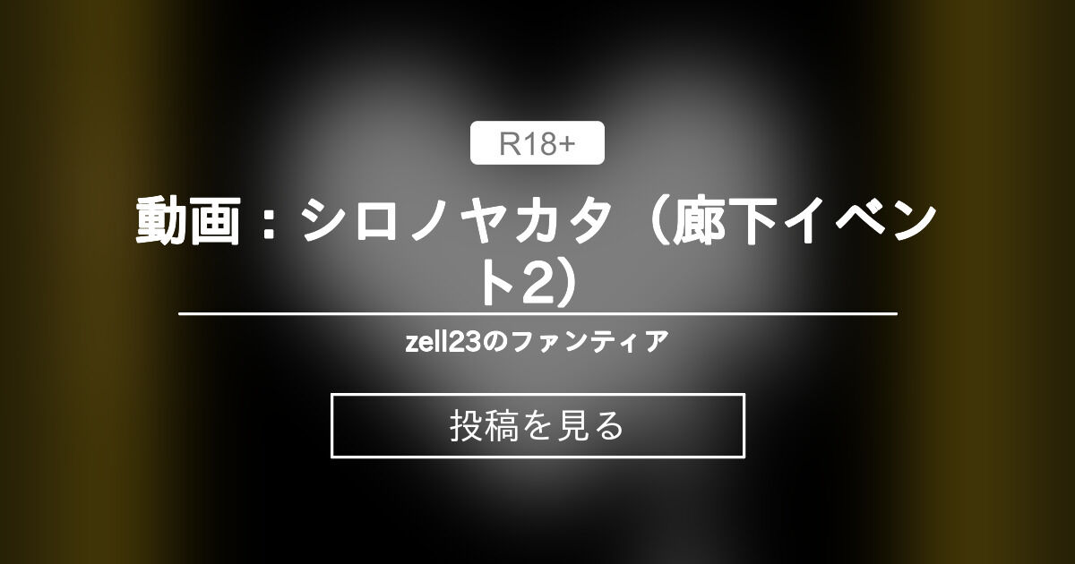 【R-18】 動画：シロノヤカタ（廊下イベント2） - zell23のファンティア (zell23)の投稿｜ファンティア[Fantia]