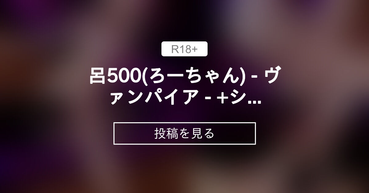 【R18】 呂500(ろーちゃん) - ヴァンパイア - +シーン追加版+おまけ差分(百鬼〇やめ) - 紳士向けMMD/R18 (紳士Leon)の投稿｜ファンティア[Fantia]