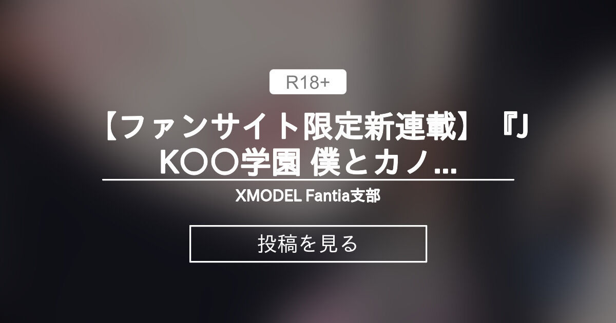 【R-18】 【💗ファンサイト限定新連載💙】『JK〇〇学園 ‐僕とカノジョたちの〇〇スクールライフ‐』 その2💖 - X∞MODEL Fantia支部 (錦 ️愛)の投稿｜ファンティア[Fantia]