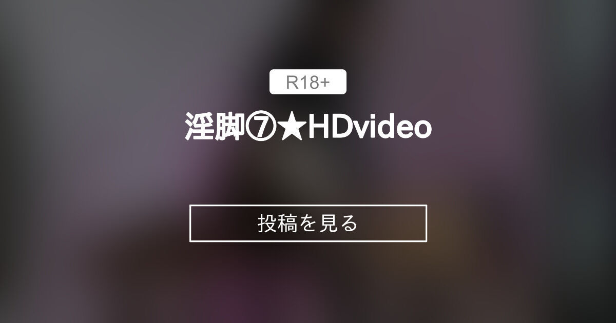 淫脚⑦★HDvideo - ♡Kizami♡秘密基地 (Kizami)の投稿｜ファンティア[Fantia]