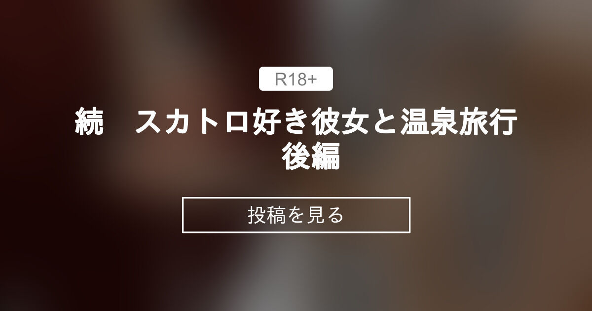 【スカトロ】 続 スカトロ好き彼女と温泉旅行 後編 - AOI (蒼)の投稿｜ファンティア[Fantia]
