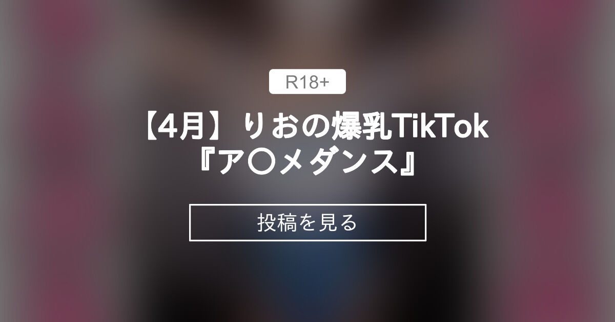【4月】りおの爆乳TikTok『ア メダンス』 - あばれる爆乳コンサート🎶 (りお ️ ️ ️)の投稿｜ファンティア[Fantia]