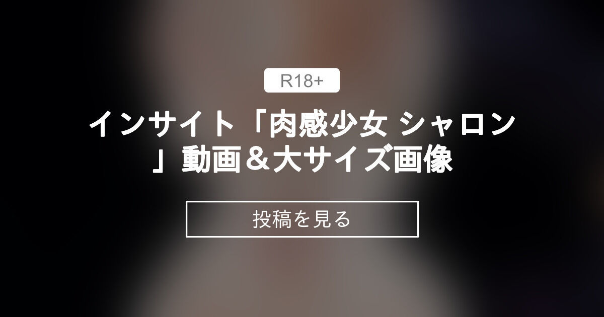 【動画】 インサイト「肉感少女 シャロン」動画＆大サイズ画像 - fig-memo in Fantia！ (fig-memo)の投稿｜ファンティア[Fantia]