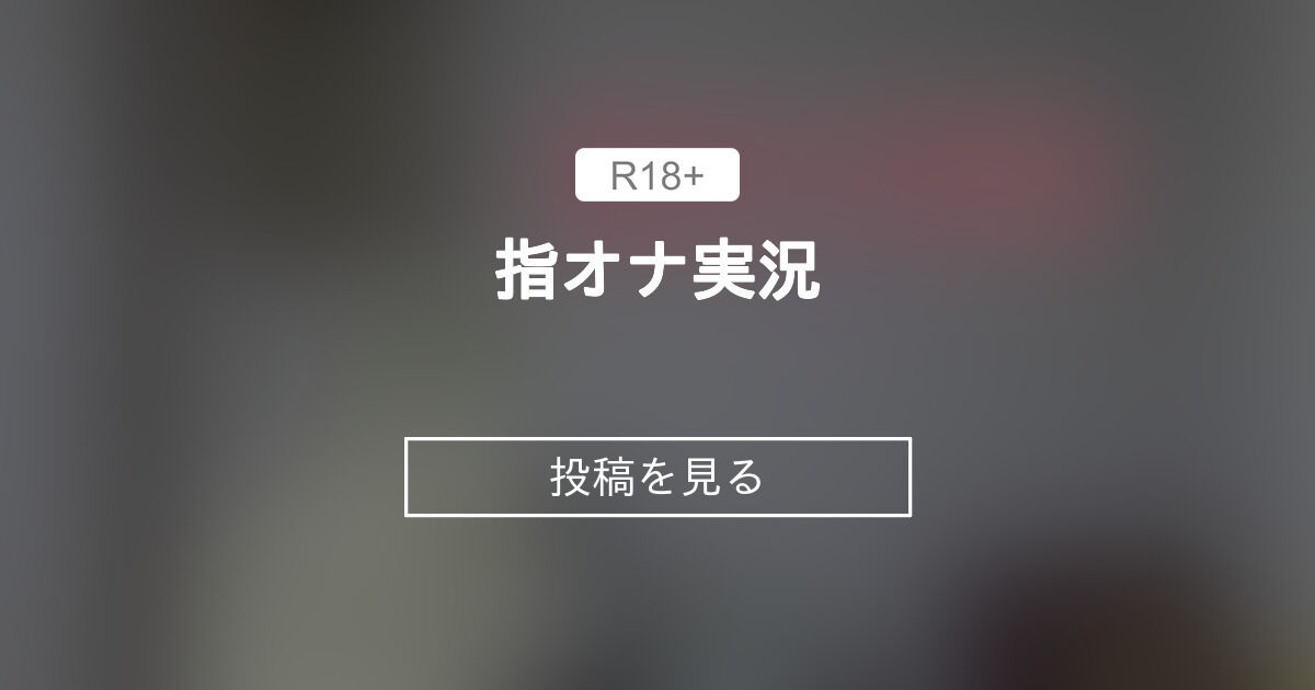 【女性向け】 指オナ実況 - 木村直輝のFantia (【R18】木村直輝)の投稿｜ファンティア[Fantia]