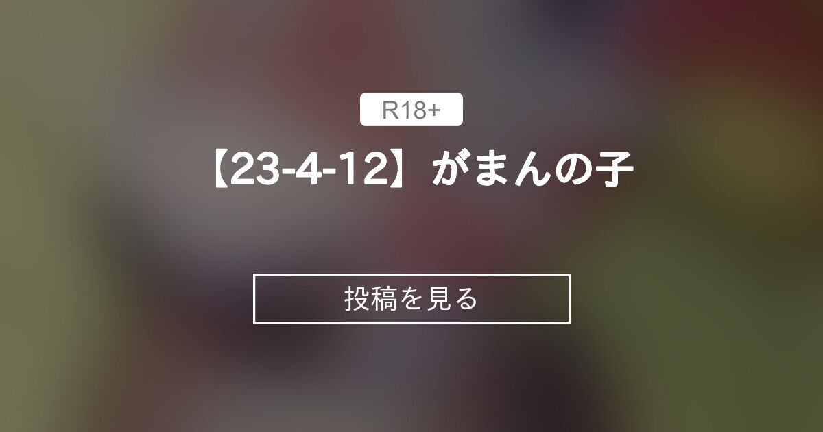 【23 4 12】がまんの子 ひみみhimimiファンクラブ ひみみhimimi の投稿｜ファンティア[fantia]