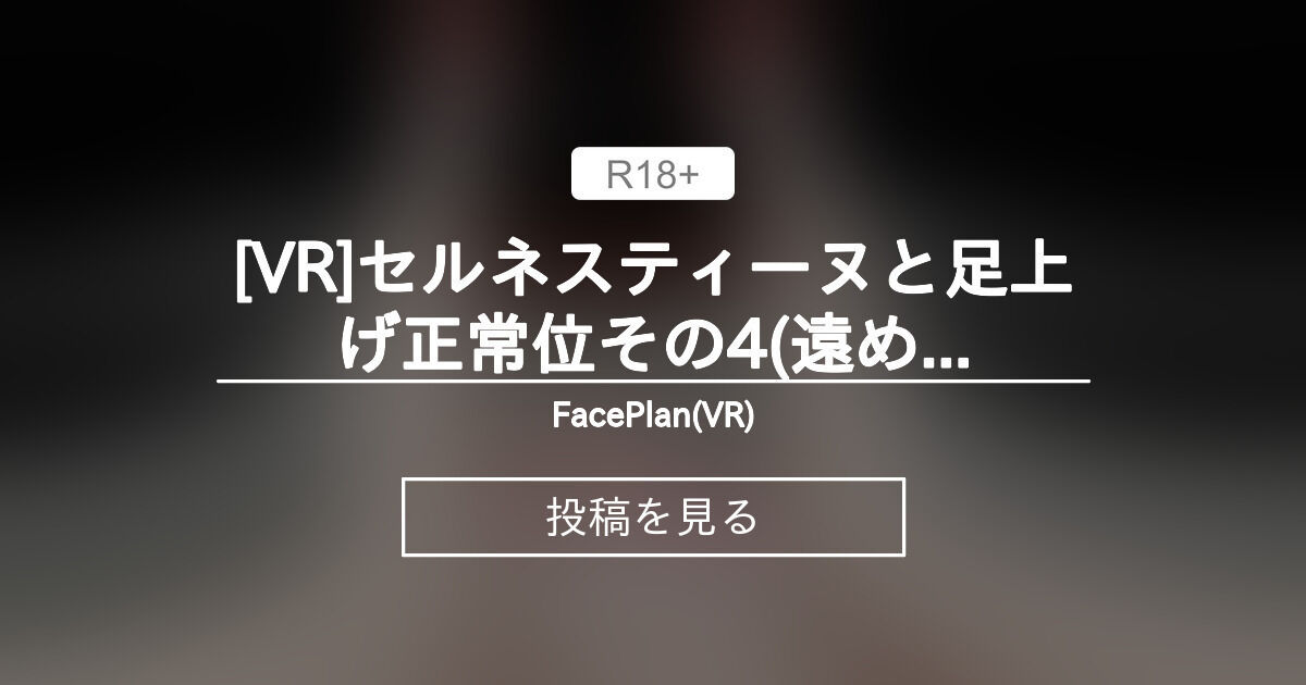【VR】 [VR]セルネスティーヌと足上げ正常位その4(遠め カメラ正面) - FacePlan(VR) (FacePlan)の投稿｜ファンティア[Fantia]