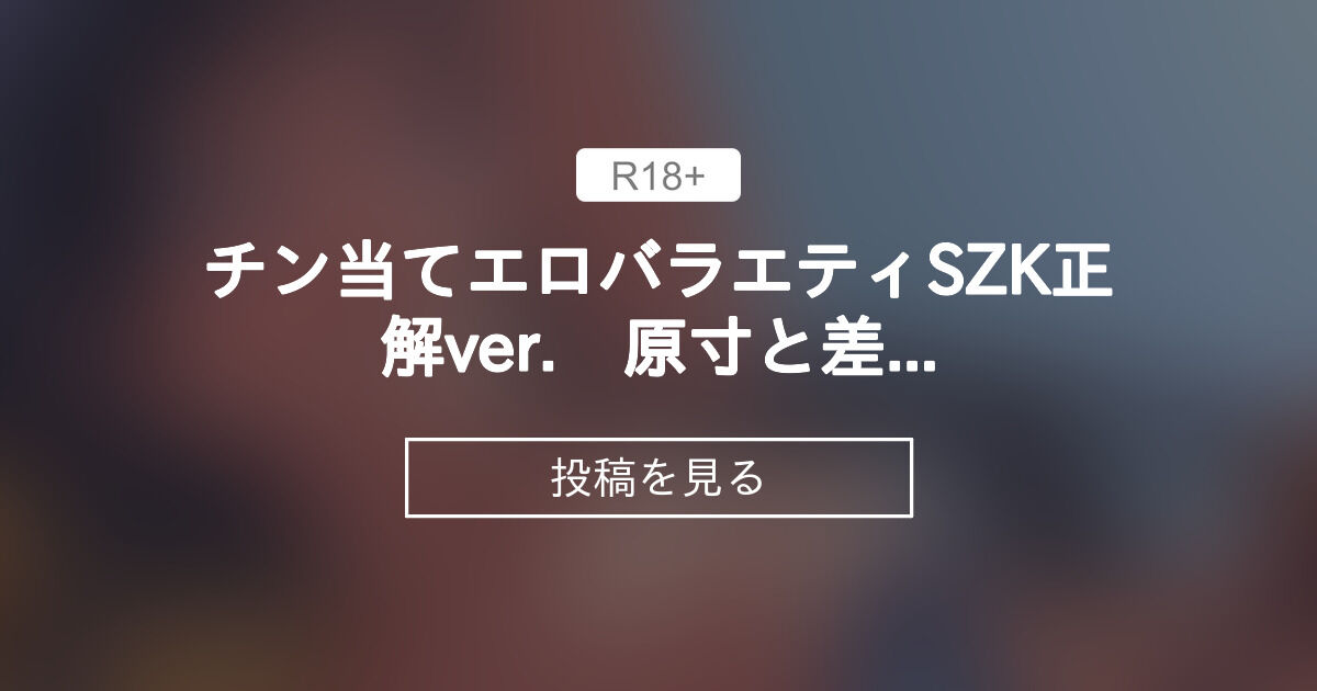 チン当てエロバラエティSZK正解ver. 原寸と差分 - シーエルお惣菜店 (シーエル)の投稿｜ファンティア[Fantia]