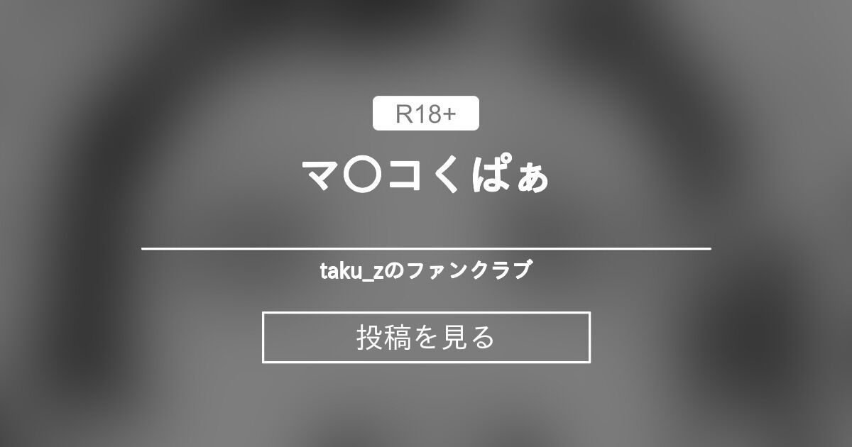 マ コくぱぁ - taku_zの投稿｜ファンティア[Fantia]