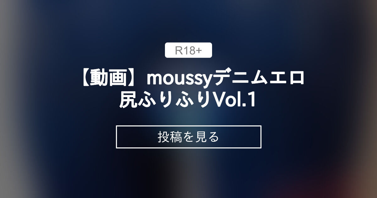 【マウジー】 【動画】moussyデニム👖エロ尻ふりふりVol.1 - デニムフェチ専用秘密倶楽部🔞 (moussylav1919)の投稿｜ファンティア[Fantia]