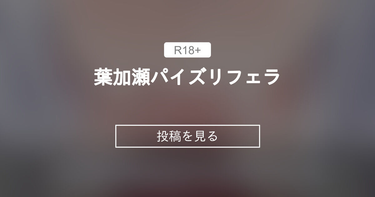 【にじさんじ】 葉加瀬パイズリフェラ - semikaraファンクラブ (semikara)の投稿｜ファンティア[Fantia]