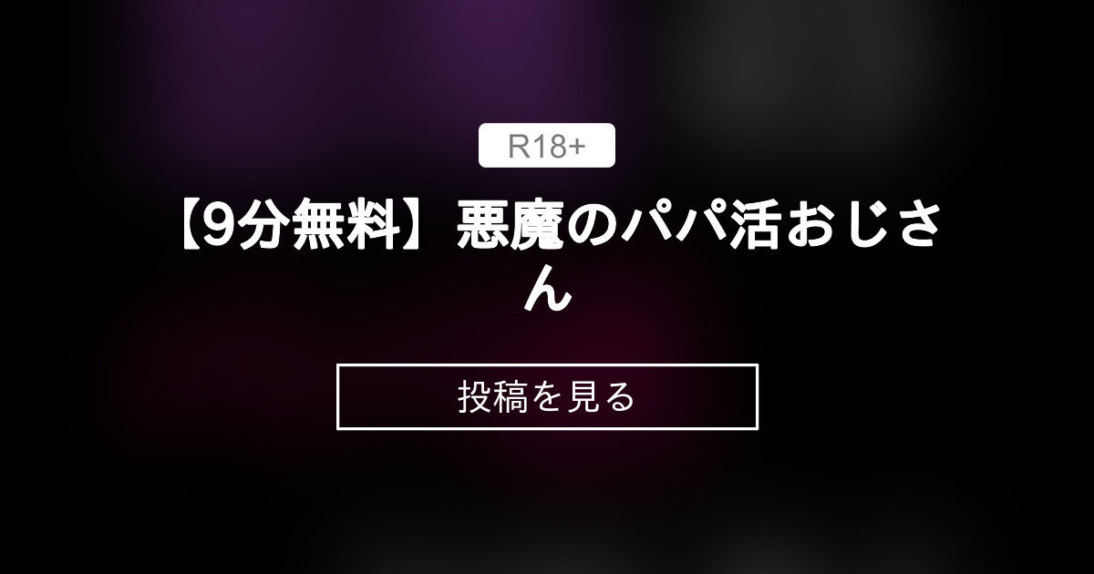 【R18】 【9分無料】悪魔のパパ活おじさん - 量産型イケボが苦手な人に一度は聴いてほしいえっちなおじさん絶望聖也のR18ボイス (絶望聖也たむ🐥)の投稿｜ファンティア[Fantia]