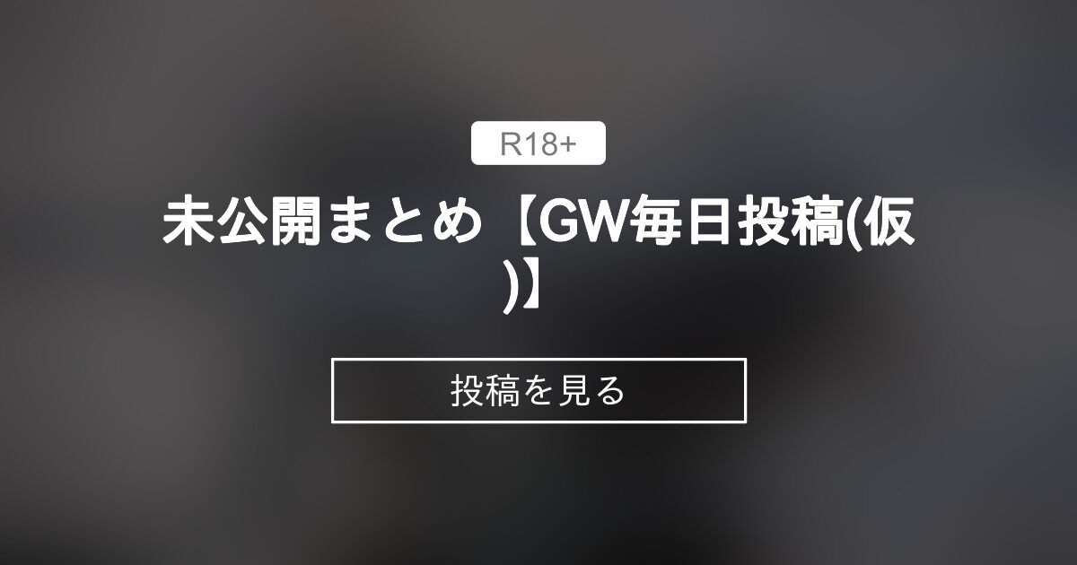 未公開まとめ🥀【GW毎日投稿(仮)】 - みかん果汁100%🍊 (蜜柑すい)の投稿｜ファンティア[Fantia]
