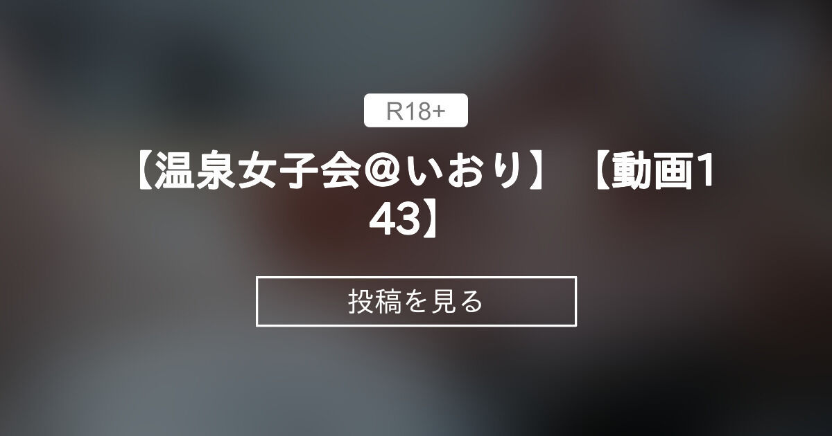 【動画】 【温泉女子会＠いおり】【動画143】 - 温泉好きさん集まれ♪ (温泉女子会公式)の投稿｜ファンティア[Fantia]
