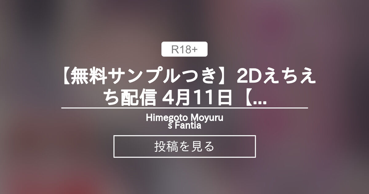 【限定配信】 【無料サンプルつき】2Dえちえち配信 ︎ 4月11日【プラン特典アーカイブ】 - Himegoto Moyuru's Fantia (秘琴もゆる🐾🎀 2.5次元えちVtuber ...