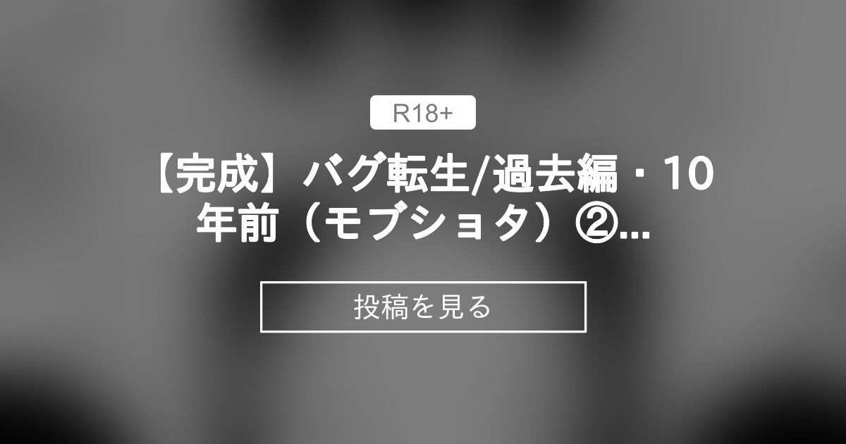 【モブレ】 【完成】バグ転生/過去編・10年前（モブ×〇〇〇）②13p - ろめのファンティア (ろめの)の投稿｜ファンティア[Fantia]