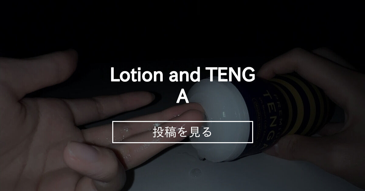 Lotion and TENGA - tabi (tabi)の投稿｜ファンティア[Fantia]