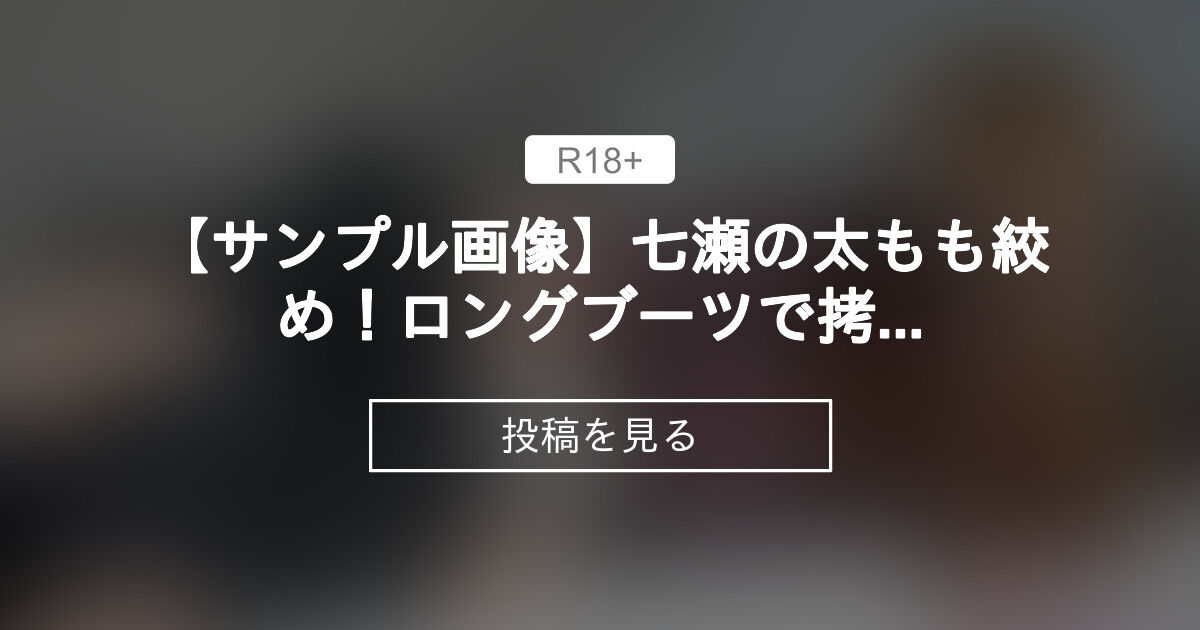 【七瀬】 【サンプル画像】七瀬の太もも絞め！ロングブーツで〇〇プレイ... - 七瀬【LSJ専属モデル】太もも絞め！ (七瀬)の投稿｜ファンティア[Fantia]
