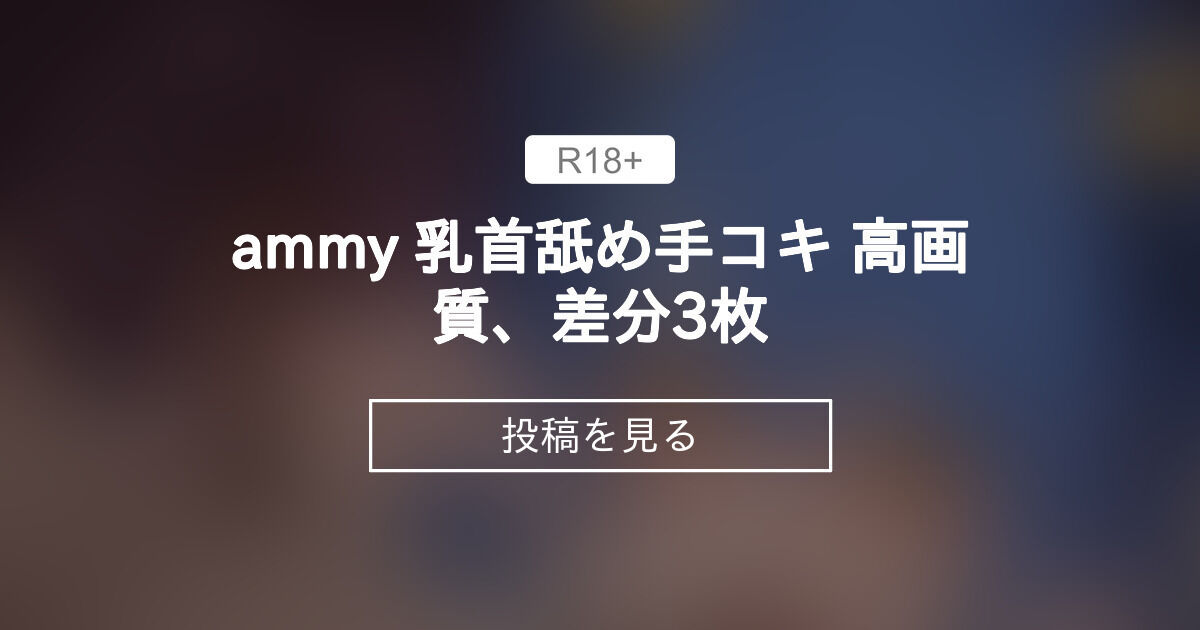 ammy 乳首舐め手コキ 高画質、差分3枚 - ゆかみかゆのFantia (ゆかみかゆ)の投稿｜ファンティア[Fantia]