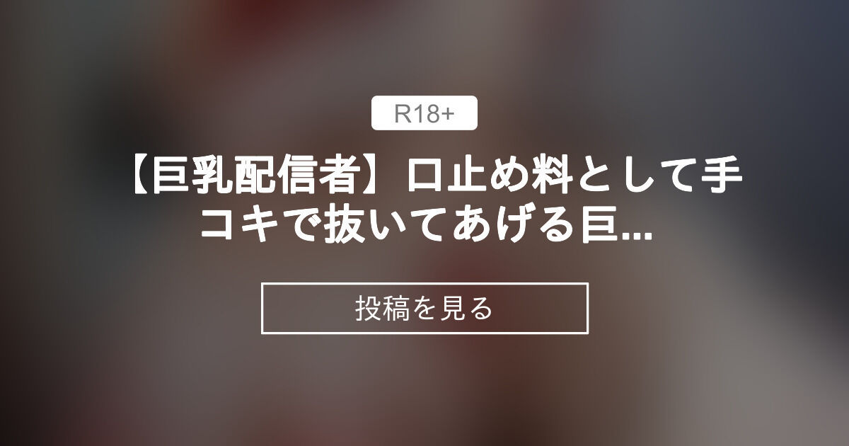 【R-18】 【巨乳配信者】口止め料として手コキで抜いてあげる巨乳配信者【51枚】 - 艦長法度クラブ (若月)の投稿｜ファンティア[Fantia]