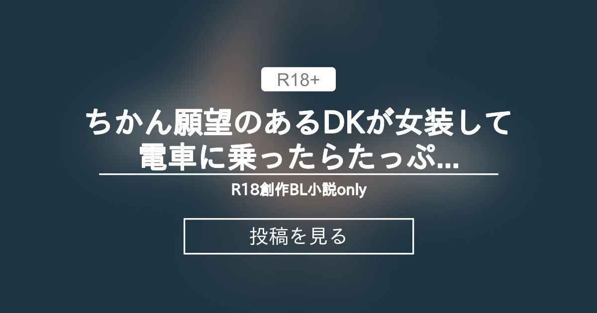【R-18】 ちかん願望のあるDKが女装して電車に乗ったらたっぷりちかんされて中出しまでされた - R18創作BL小説only (タマ)の投稿｜ファンティア[Fantia]