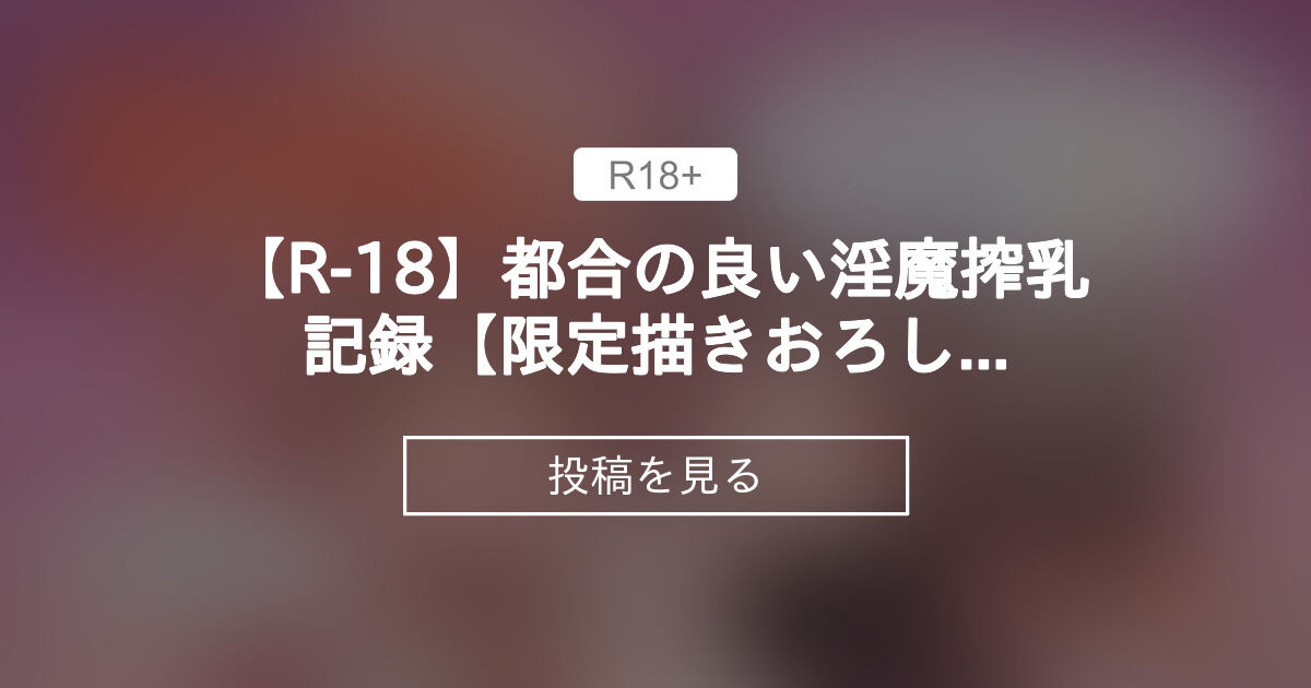 【R-18】 【R-18】都合の良い淫魔搾乳記録【限定描きおろし大量】 - 第三水産加工場fantia支部 (鳴島かんな)の投稿｜ファンティア[Fantia]