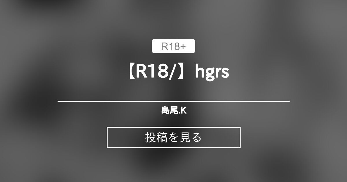 【R18】 【R18/♀×♂】hgrs - 🔞島尾.K (@heilufuy)の投稿｜ファンティア[Fantia]