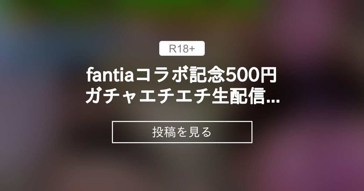 fantiaコラボ記念500円ガチャ🎉エチエチ生配信が100%当たります💛 - こおりの絶対零度 (こおりちゃん🧊)の投稿｜ファンティア[Fantia]