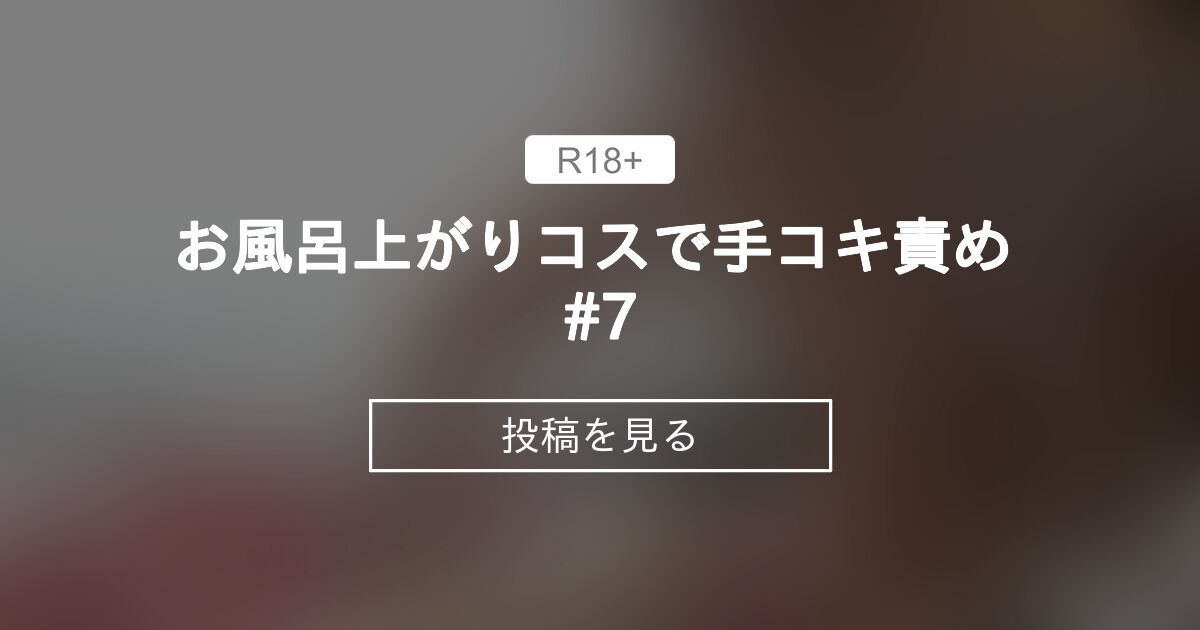 お風呂上がりコスで手コキ責め #7 - 【3P手コキ】COSPLAY HANDS (コスプレハンズ)の投稿｜ファンティア[Fantia]