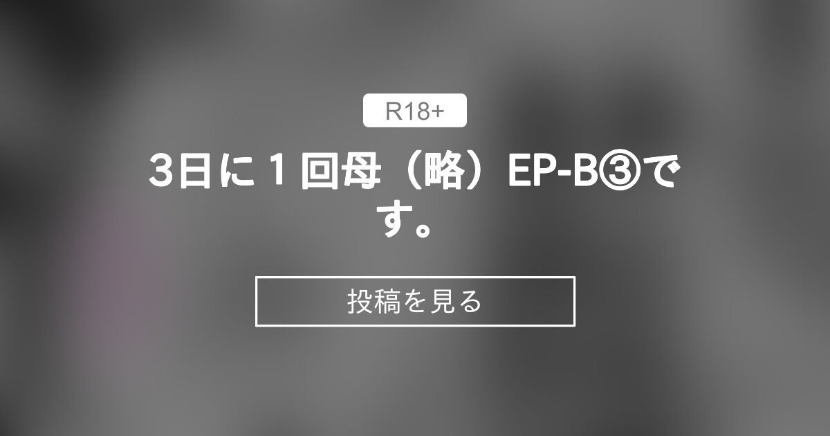 【R18】 3日に1回母（略）EP-B③です。 - すべすべ1㎏ FANTIA (成田香車)の投稿｜ファンティア[Fantia]